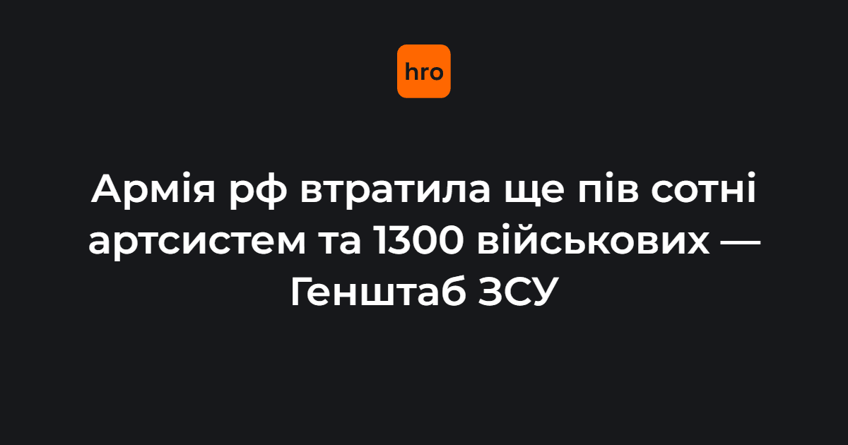 Армія рф втратила ще пів сотні артсистем та 1300 військових — Генштаб ЗСУ